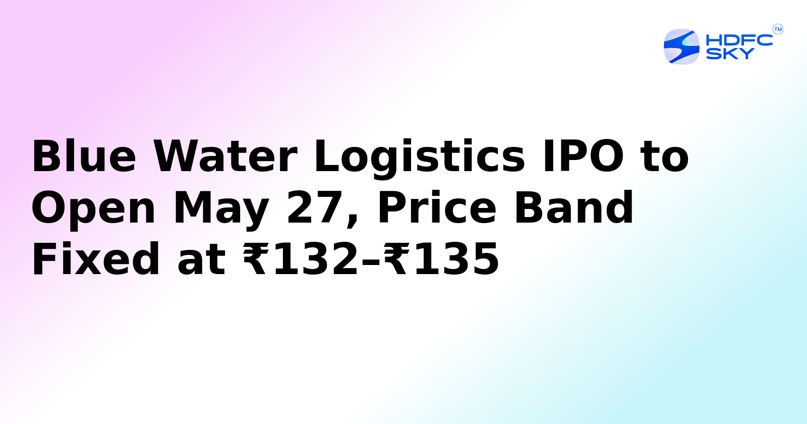 Blue Water Logistics IPO opens May 27, price ₹132–₹135