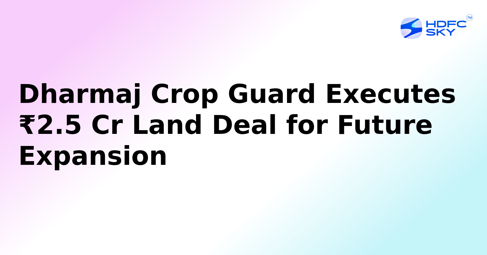 Dharmaj Crop Guard Completes ₹2.5 Cr Land Acquisition for Expansion