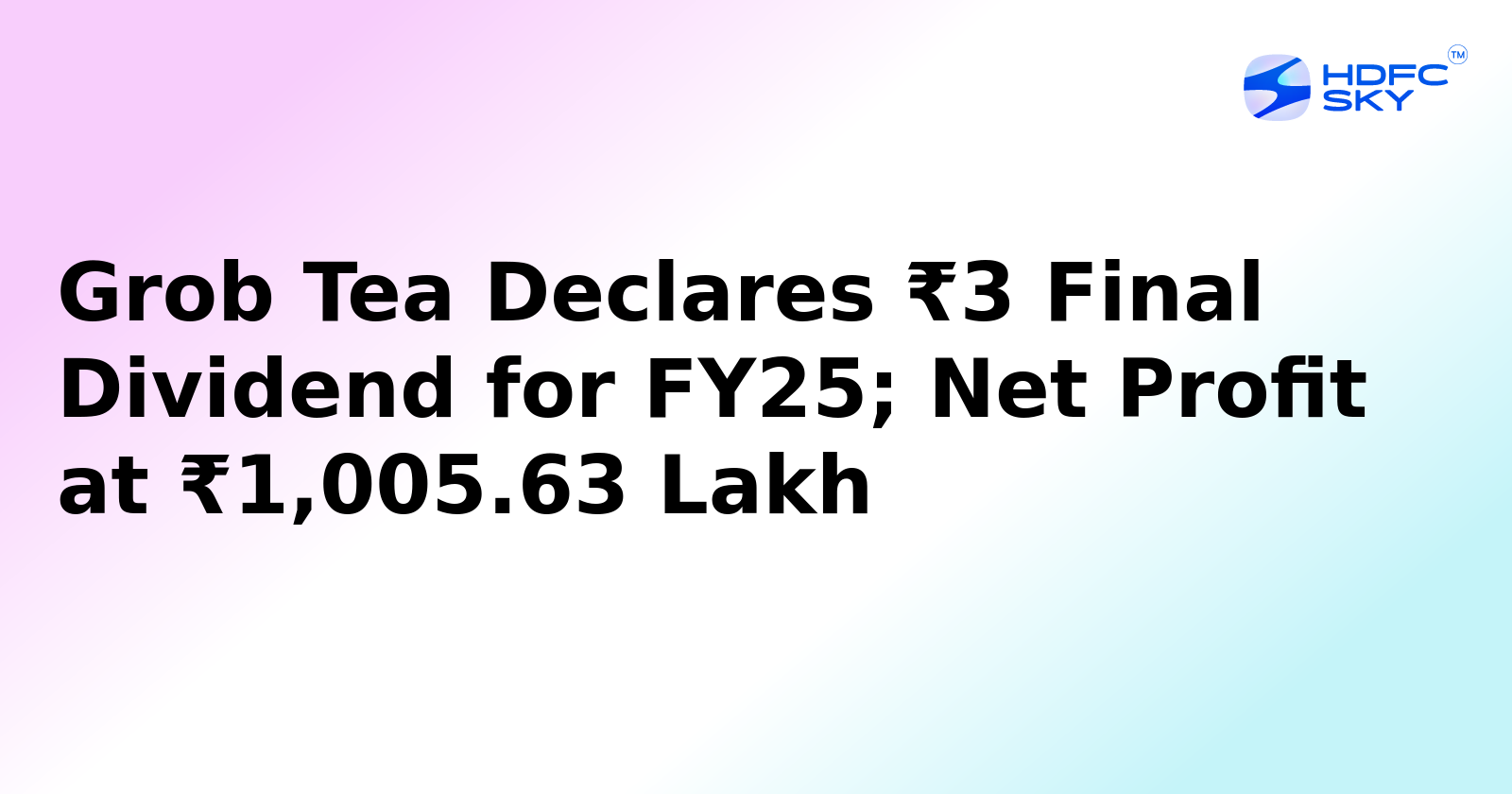 Grob Tea FY25 Net Profit at ₹1,005.63 Lakh, Declares ₹3 Final Dividend