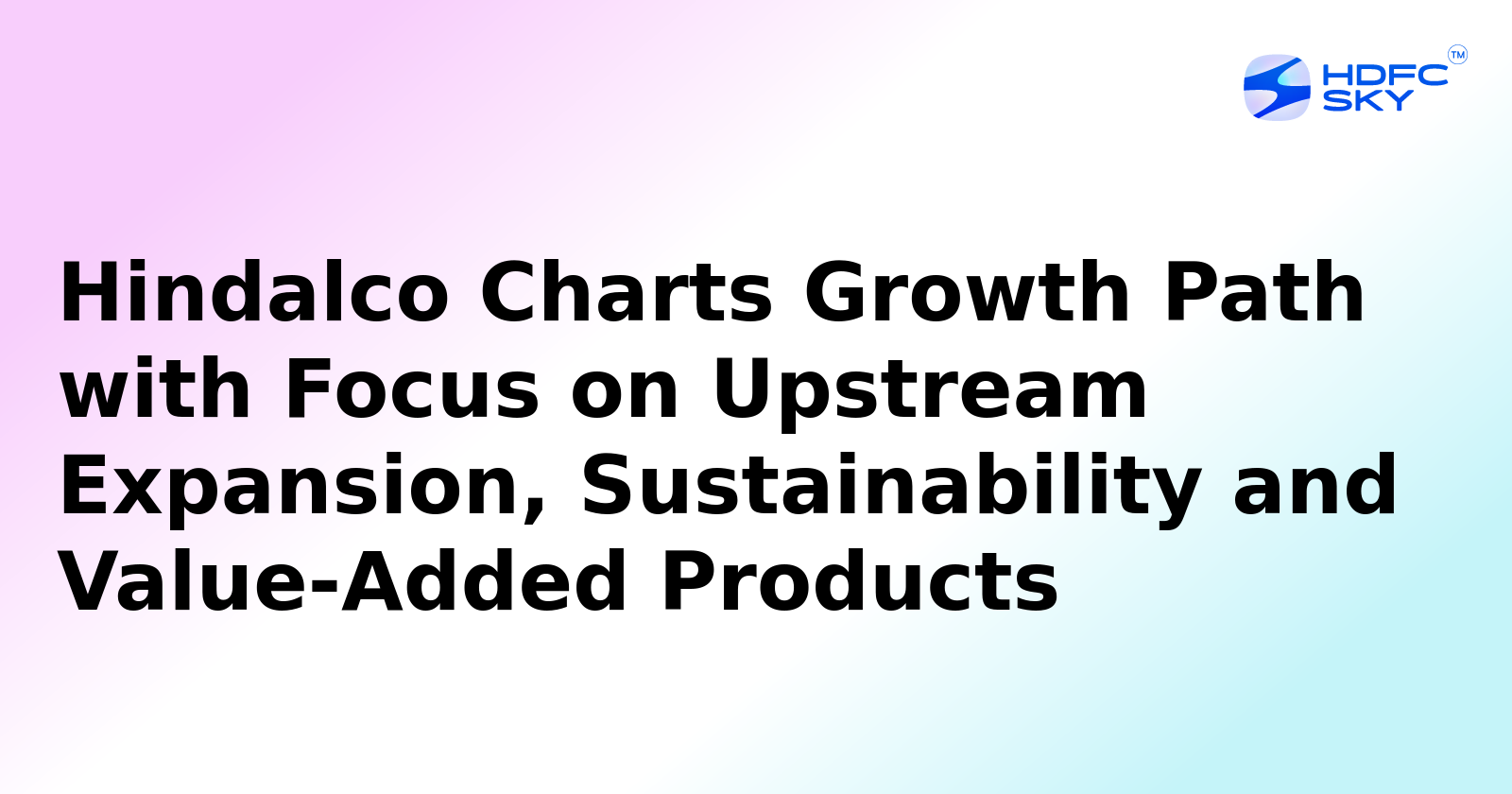 Hindalco Unveils FY25 Roadmap, Targets Upstream Expansion ...