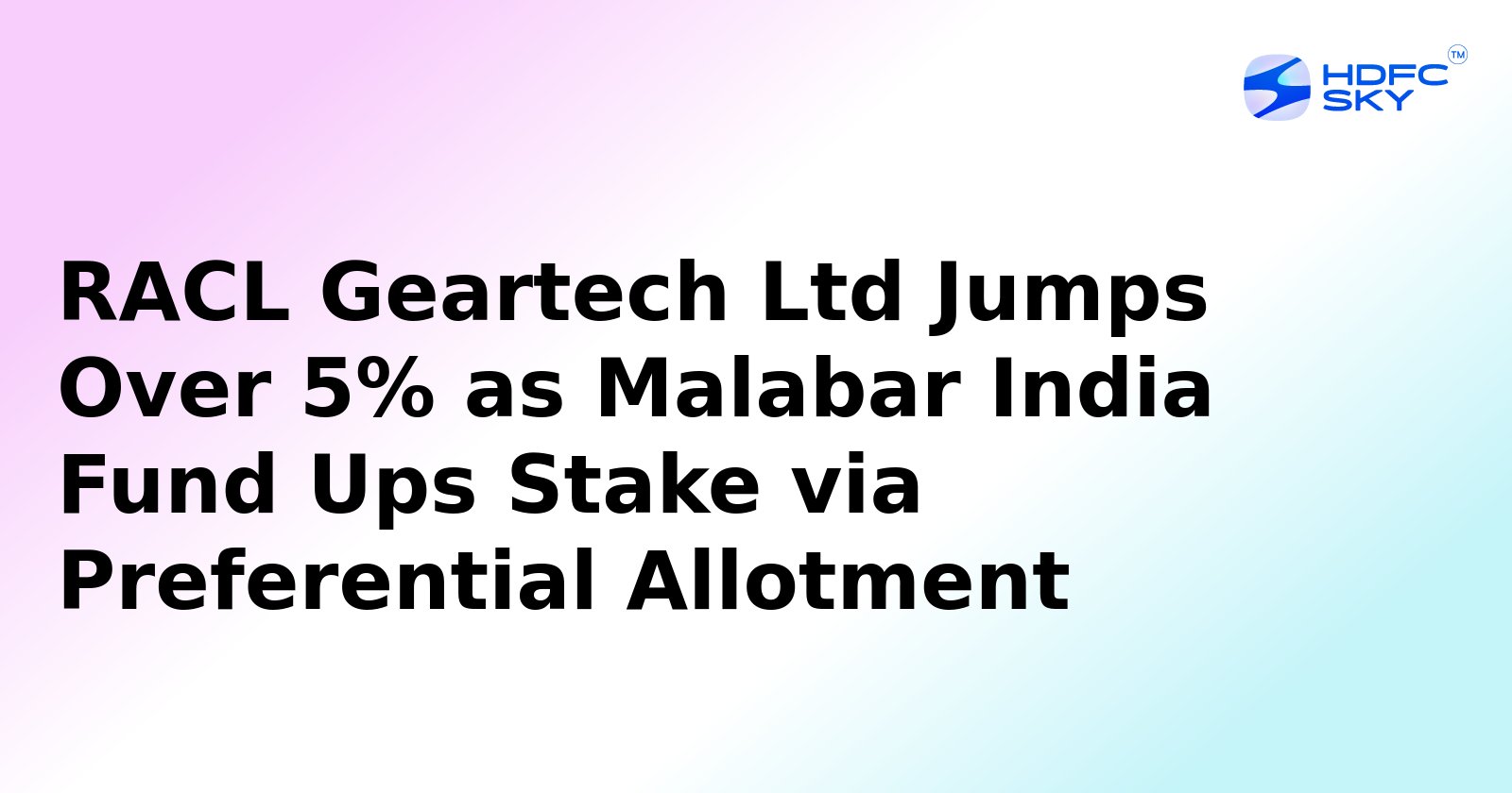 Malabar India Fund Raises Stake in RACL Geartech, Driving Stock Surge