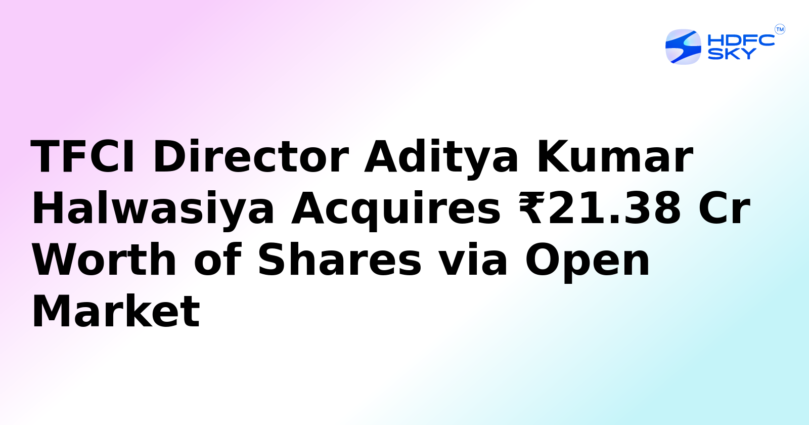 Director Aditya Halwasiya Acquires ₹21.38 Crore Worth Shares of TFCI